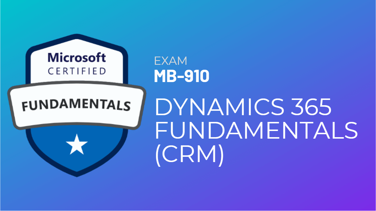 Exam MB-910: Microsoft Dynamics 365 Fundamentals (CRM) – 365 Certified Exam MB-910: Microsoft Dynamics 365 Fundamentals (CRM) – 365 Certified